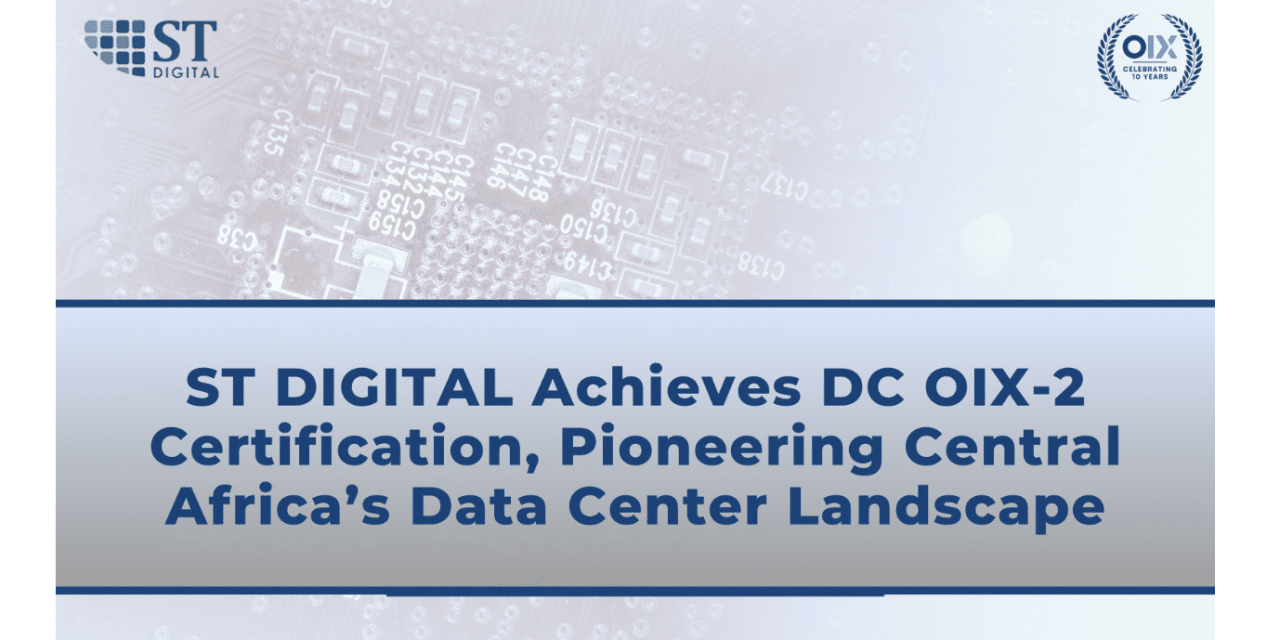ST DIGITAL Achieves DC OIX-2 Certification, Pioneering Central Africa’s Data Center Landscape ...
